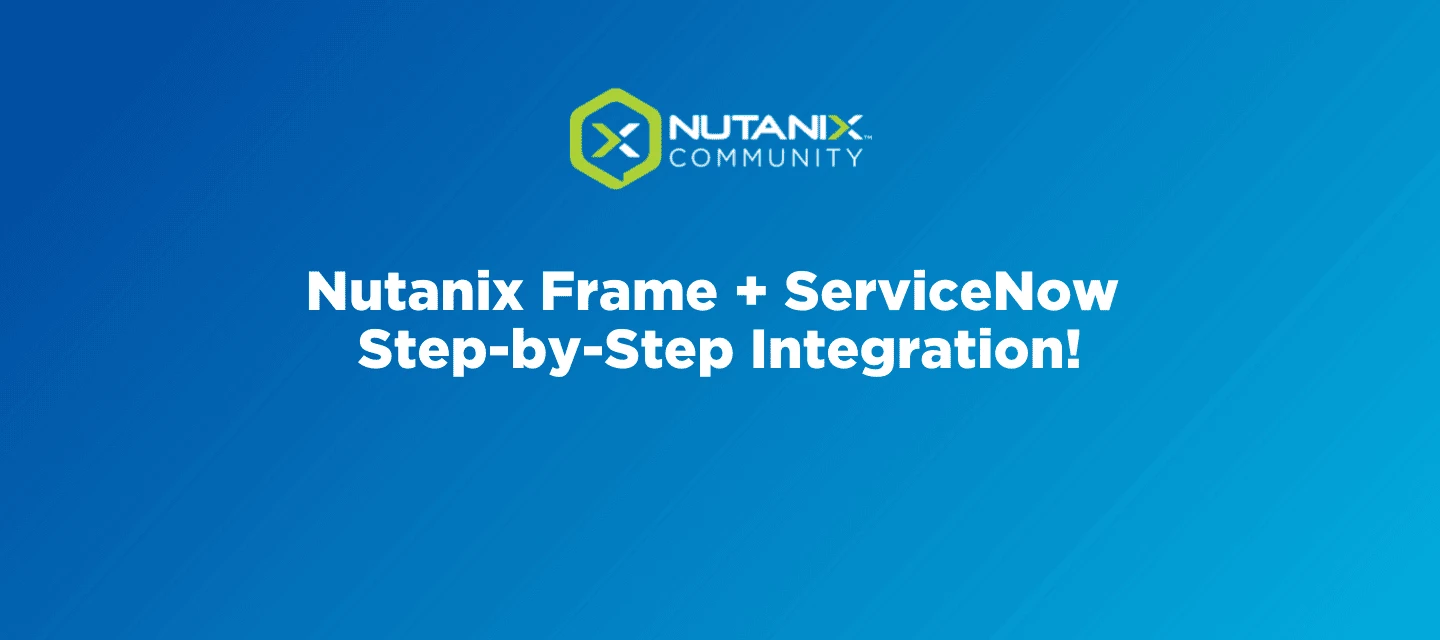 Nutanix Frame + ServiceNow Step-by-Step Integration! | Nutanix Community